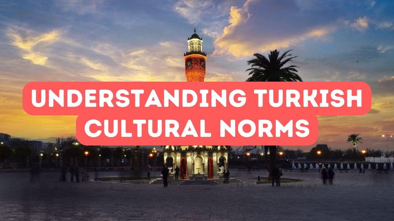Understanding Turkish Cultural Norms