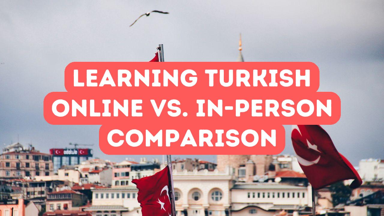 Pros and Cons of Learning Turkish Online vs. In-Person