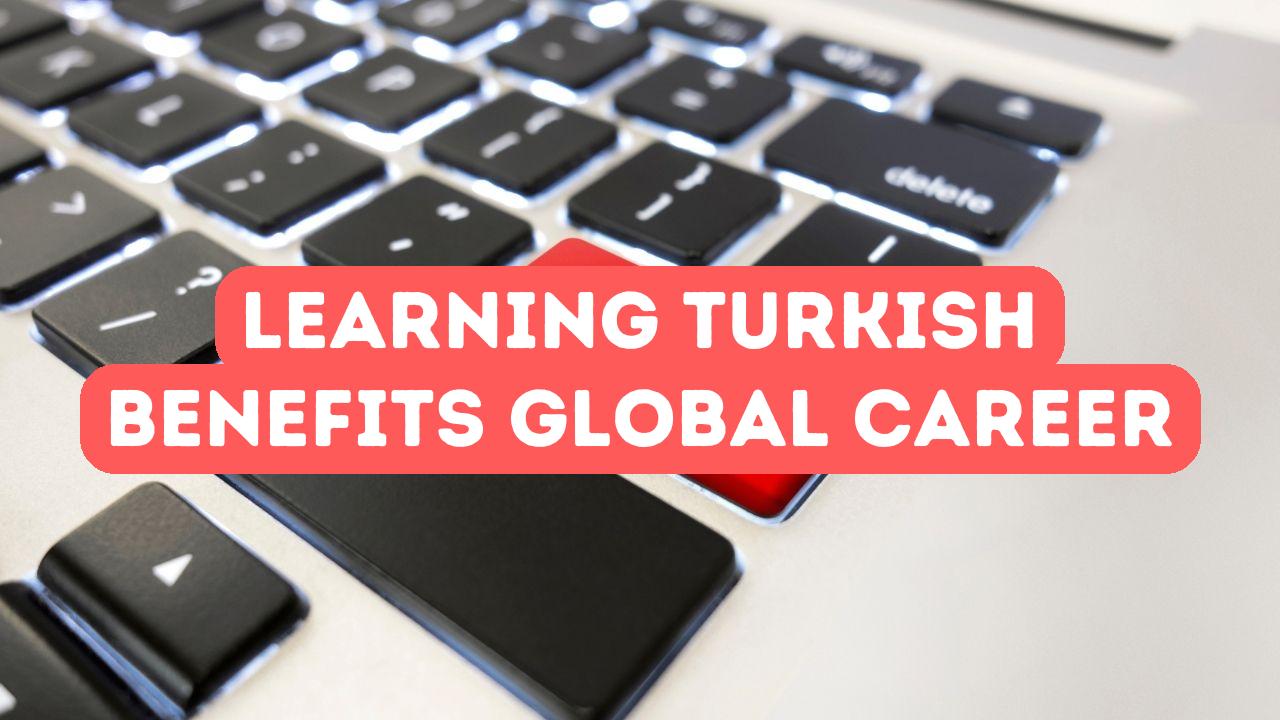 How Learning Turkish Benefits Your Global Career