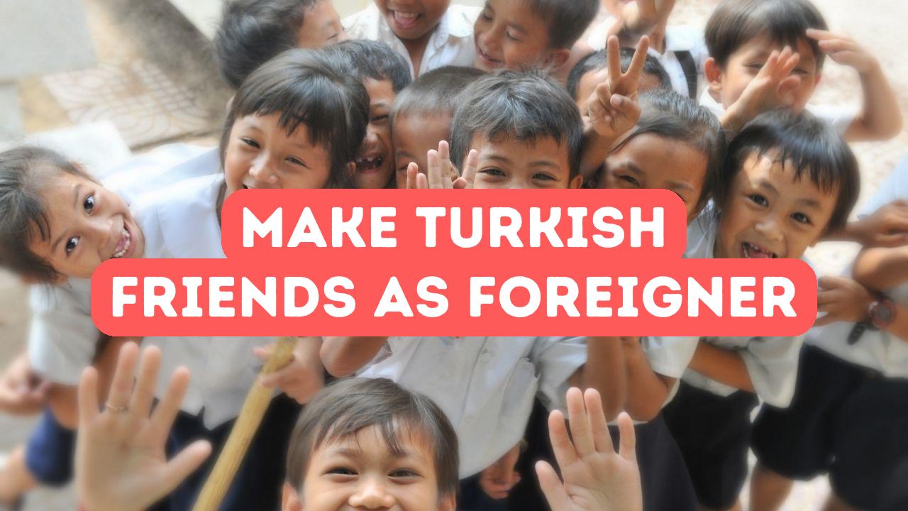 How to Make Turkish Friends as a Foreigner - Turkish Council School